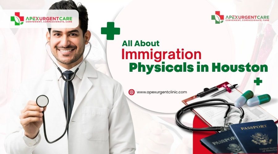 All About Immigration Physicals in Houston - Apex Urgent Care Clinic ...
